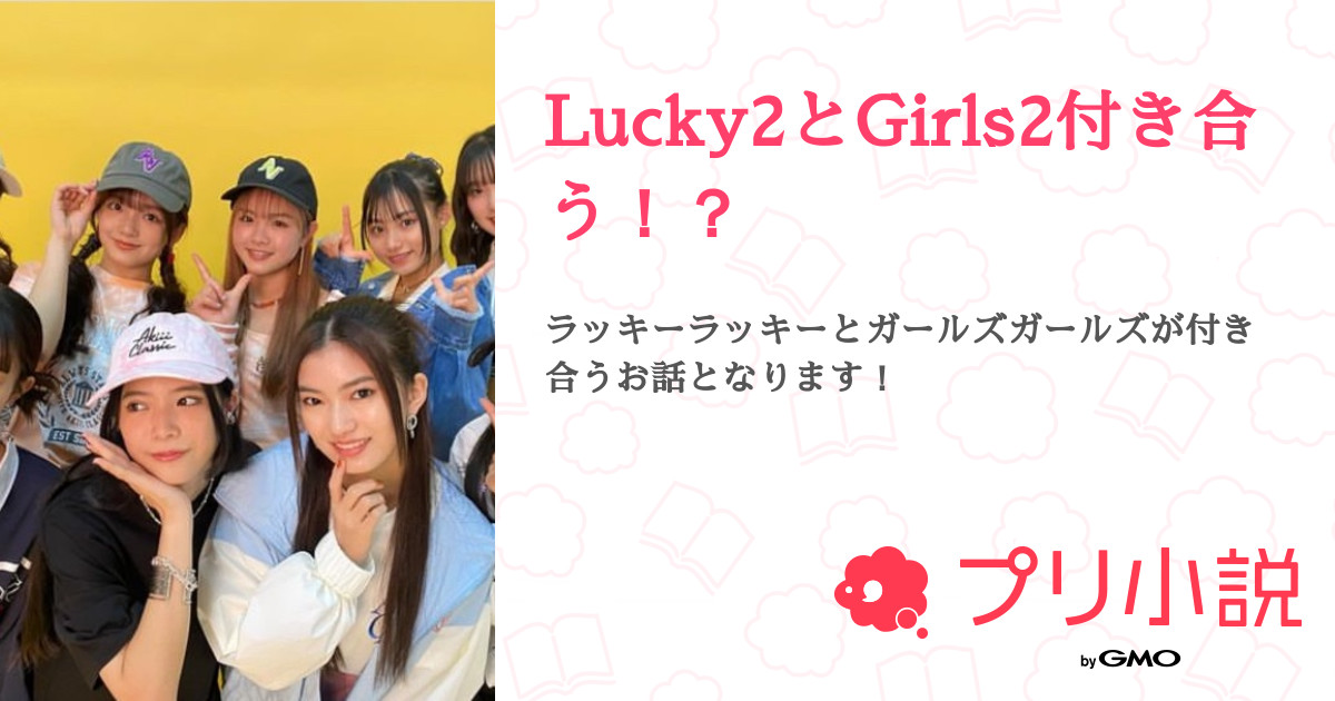 Lucky2とGirls2付き合う！？ - 全2話 【連載中】（ななさんの小説） | 無料スマホ夢小説ならプリ小説 byGMO